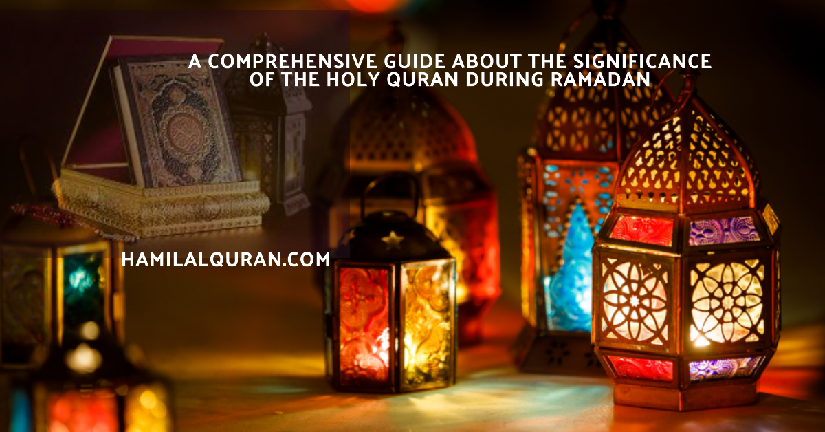 A Comprehensive Guide About The Significance Of The Holy Quran During Ramadan - Hamil AlQuran